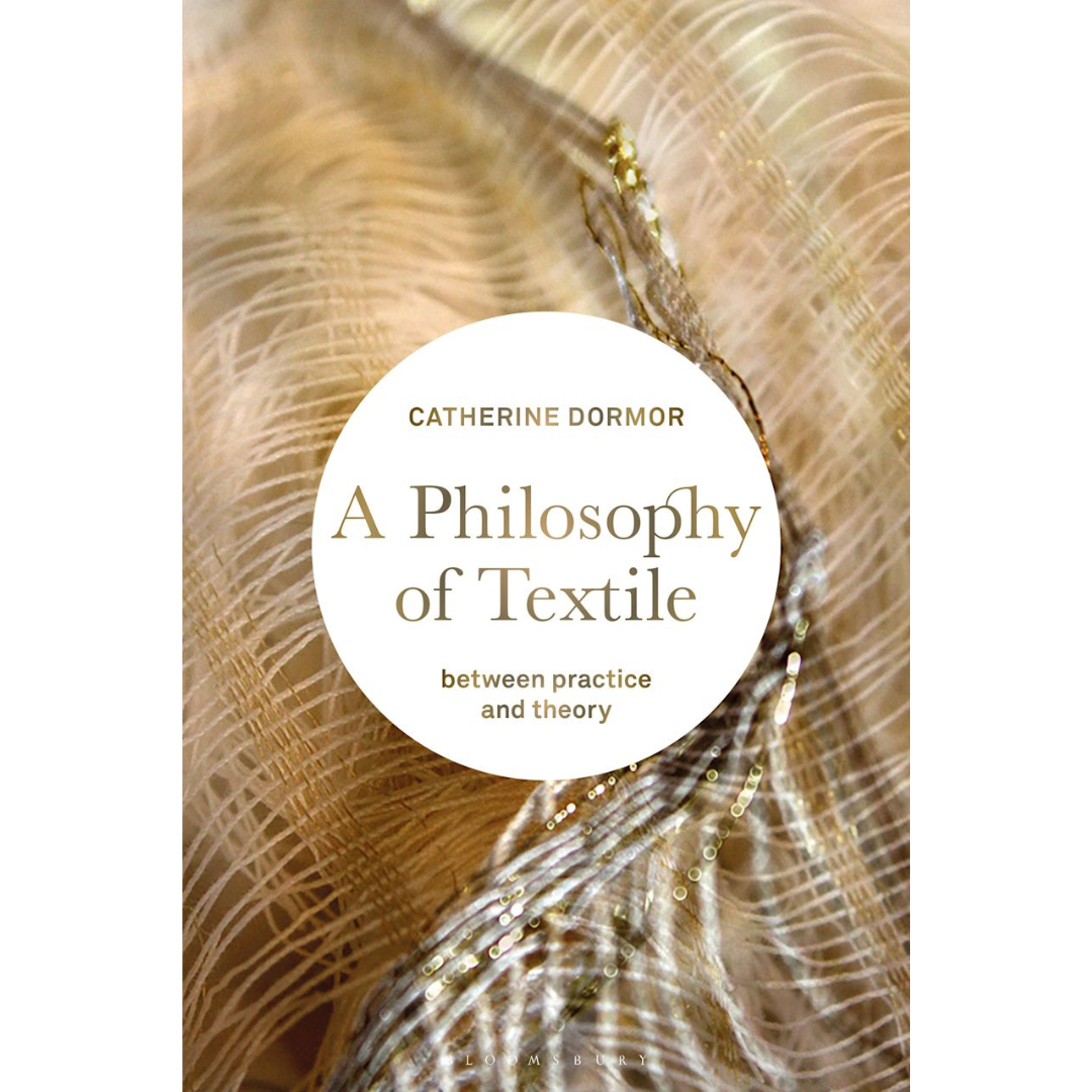 A Philosophy of Textile: Between Practice and Theory, Catherine Dormor ...